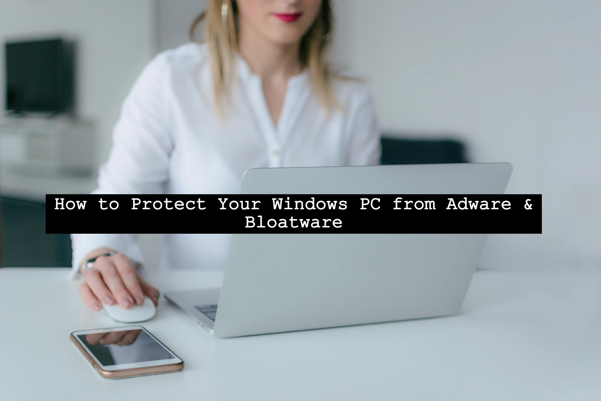 How to Protect Your Windows PC from Adware & Bloatware